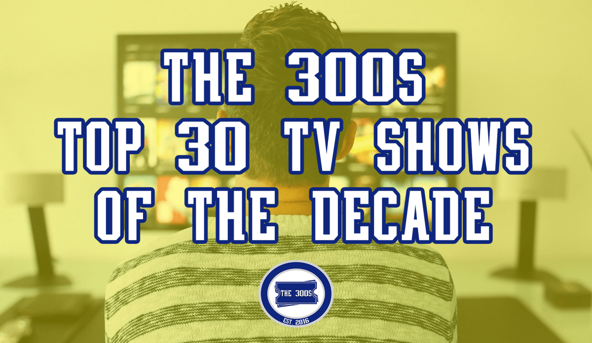 The 300s Top 30 TV Shows of the Decade – The 300s